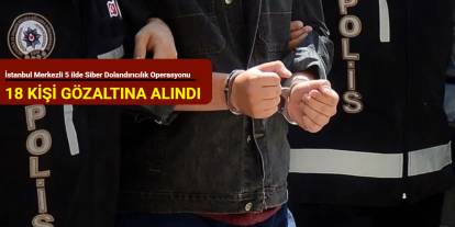 İstanbul merkezli 5 ilde Siber dolandırıcılık operasyonu : 18 kişi ...